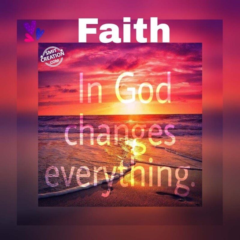 Faith In God Changes Everything - SmitCreation.com Faith In God Changes Everything - SmitCreation.com