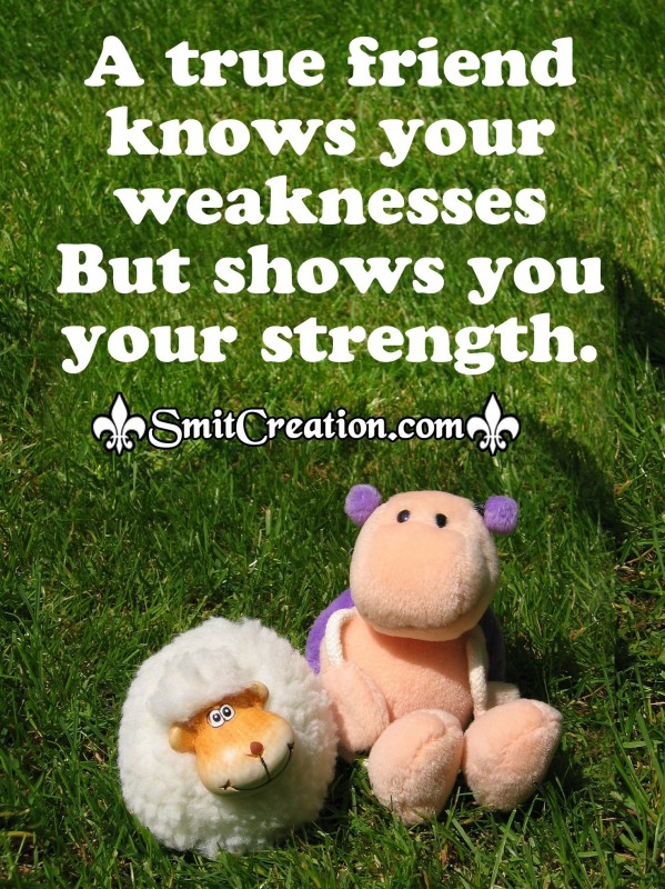 A true friend knows your weaknesses But shows you your strength ... A true friend knows your weaknesses But shows you your strength ...