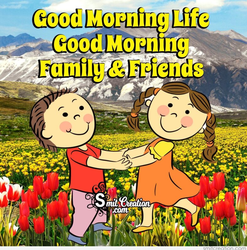 Good Morning Life, Good Morning Family & Friends - SmitCreation.com Good Morning Life, Good Morning Family & Friends - SmitCreation.com